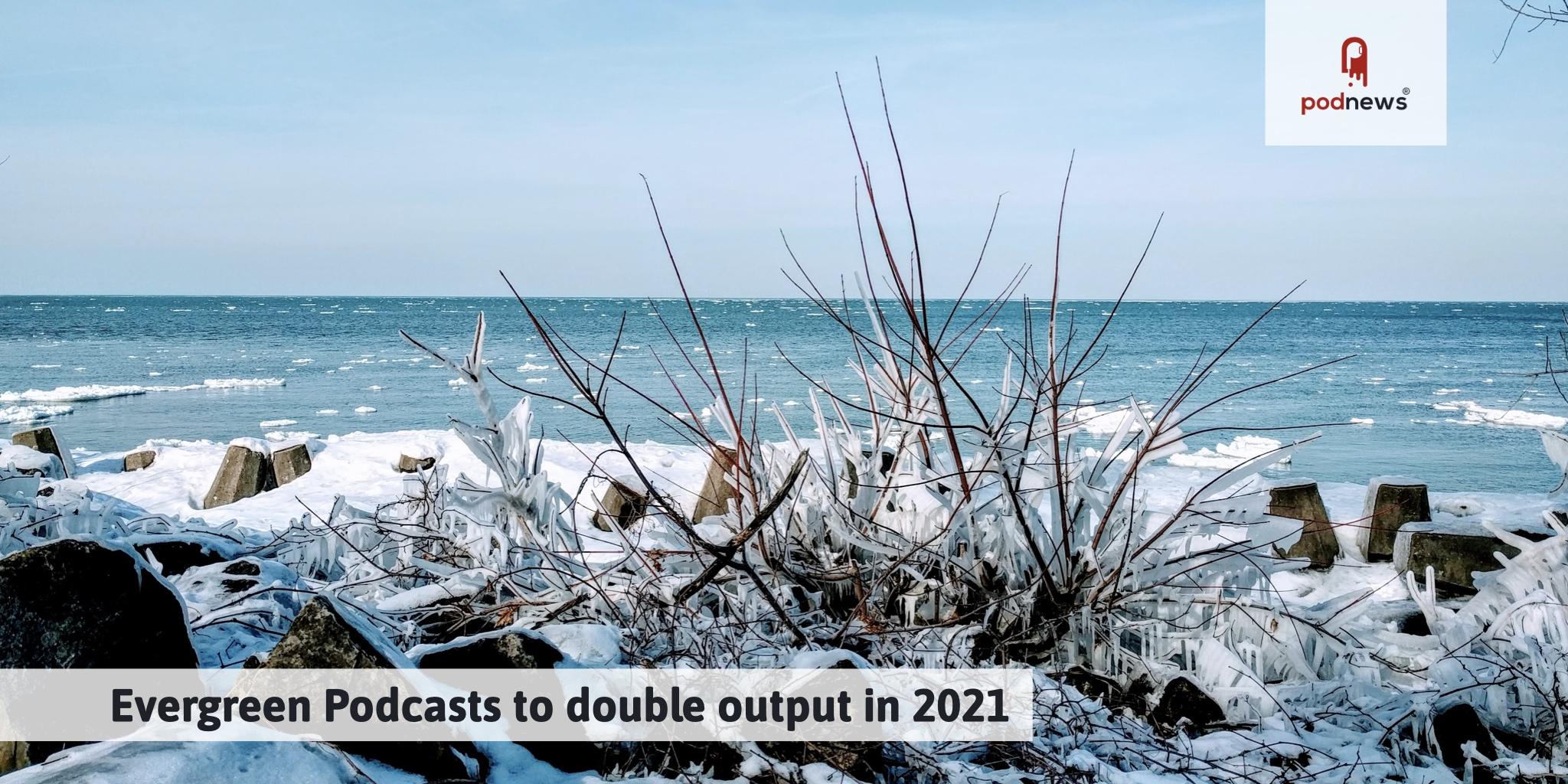 Evergreen Podcasts to double output in 2021