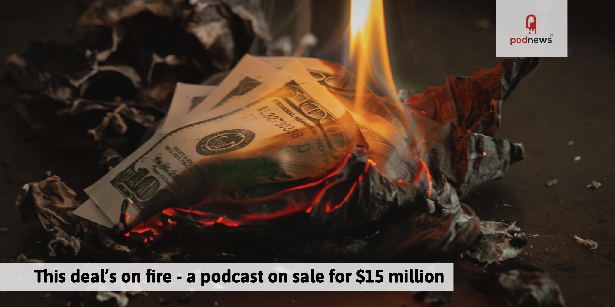 This deal’s on fire - a podcast on sale for $15 million